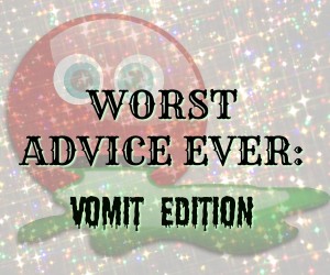 Worst Advice Ever: Vomit Edition